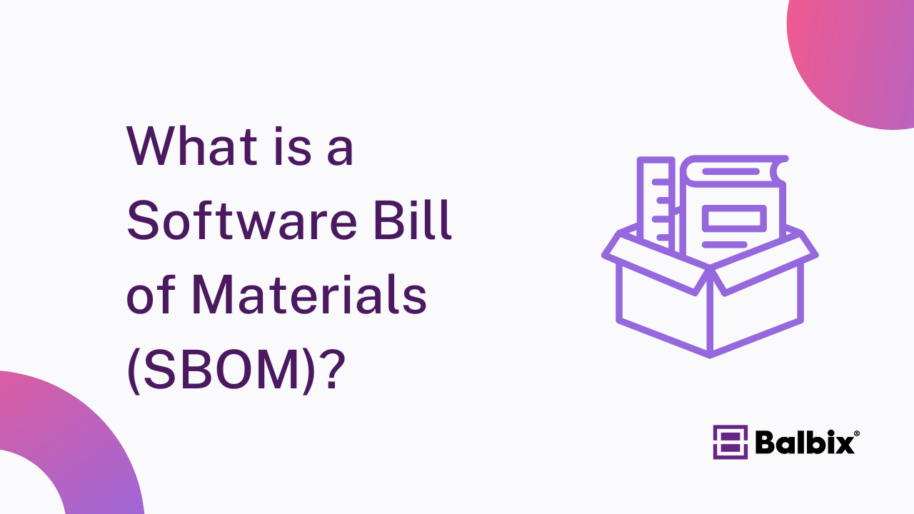 What is a Software Bill of Materials (SBOM)? Benefits & Guide | Balbix